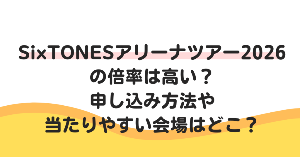 SixTONESアリーナツアー2026の倍率は高い？申し込み方法や当たりやすい会場はどこ？ - 物知りパピポの休日