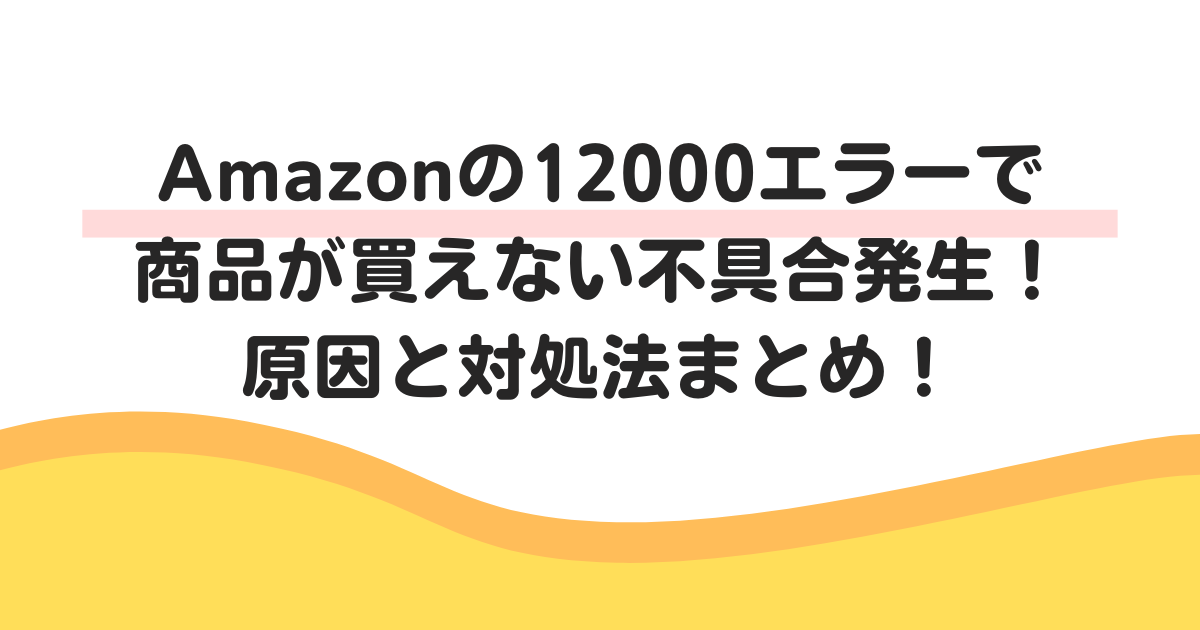 Amazonの12000エラーで商品が買えない不具合発生！原因と対処法まとめ！ | 物知りパピポの休日